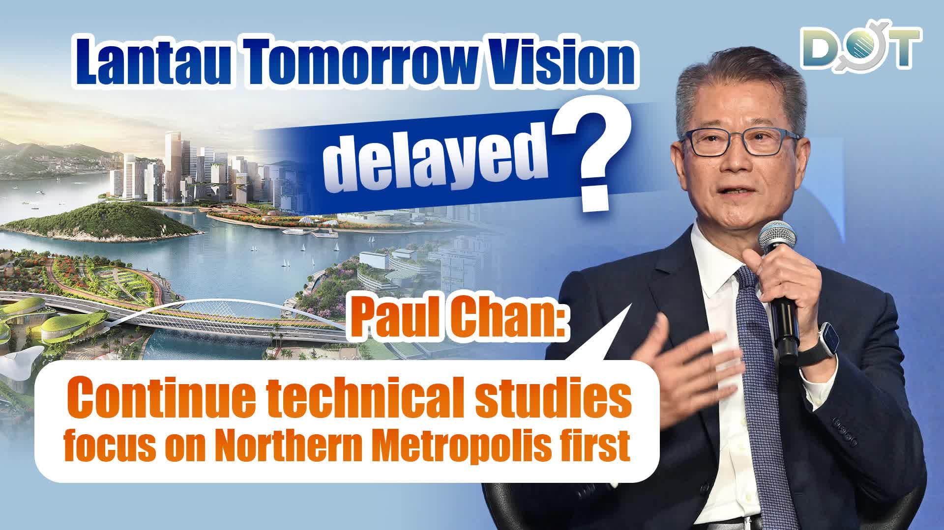 Lantau Tomorrow Vision delayed? Paul Chan: Continue technical studies ...
